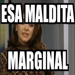 Meme Personalizado - ESA MALDITA MARGINAL - 2920447