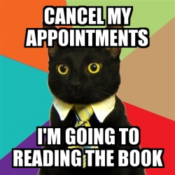Meme Business Cat - cancel my appointments I'm going to reading the ...