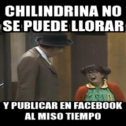 Meme Personalizado - CHILINDRINA NO SE PUEDE LLORAR Y PUBLICAR EN ...
