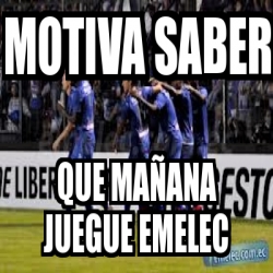 Meme Personalizado - MOTIVA SABER QUE MAÃ‘ANA JUEGUE EMELEC - 2921912