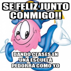 Meme Personalizado - se feliz junto conmigo!! dando clases en una ...