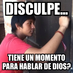 Meme Personalizado - disculpe... tiene un momento para hablar de dios ...