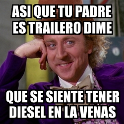 Meme Willy Wonka - asi que tu padre es trailero dime que se siente ...