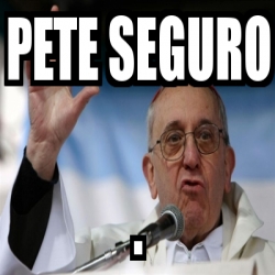 Meme Personalizado - Pete seguro . - 2939471
