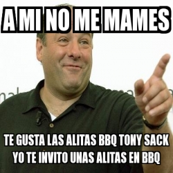 Meme Personalizado - a mi no me mames te gusta las alitas bbq tony sack ...