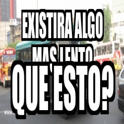 Meme Personalizado - existira algo mas lento que esto? - 2948493