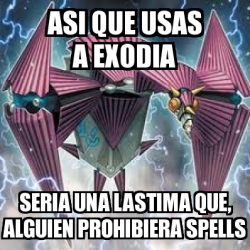 Meme Personalizado - Asi que usas a exodia seria una lastima que ...