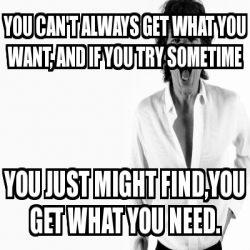 Meme Personalizado - you can't always get what you want, and if you try sometime you just might ...