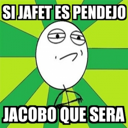 Meme Challenge Accepted - si jafet es pendejo jacobo que sera - 2952237