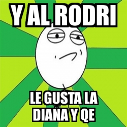 Meme Challenge Accepted - y al rodri le gusta la diana y qe - 2952285