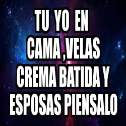Meme Personalizado - tu yo en cama ,velas crema batida y esposas ...