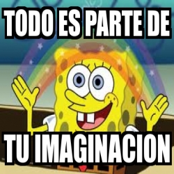 Meme Personalizado - Todo es parte de tu imaginacion - 2955251