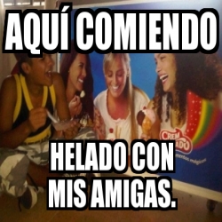 Meme Personalizado - aquÃ­ comiendo helado con mis amigas. - 2955524