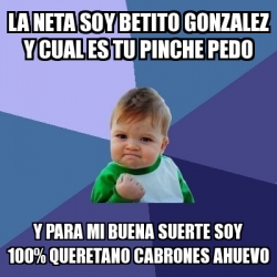 Meme Bebe Exitoso - LA NETA SOY BETITO GONZALEZ Y CUAL ES TU PINCHE ...