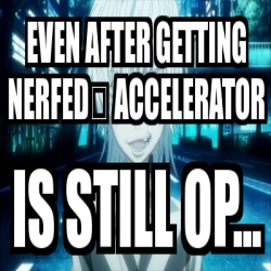 Meme Personalizado - Even after getting nerfedï»¿ Accelerator IS STILL ...