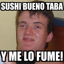 Meme Stoner Stanley - sushi bueno taba y me lo fume! - 2967201