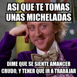 Meme Willy Wonka - asi que te tomas unas micheladas dime que se siente ...