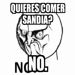 Meme Personalizado - Quieres comer sandia? No. - 2975577