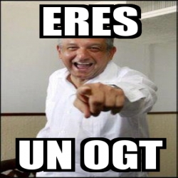 Meme Personalizado - eres un ogt - 2975689