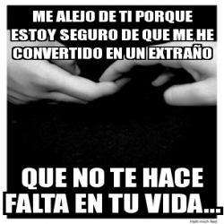 Meme Personalizado - ME ALEJO DE TI PORQUE ESTOY SEGURO DE QUE ME HE ...