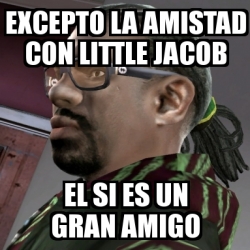Meme Personalizado - EXCEPTO LA AMISTAD CON LITTLE JACOB EL SI ES UN GRAN AMIGO - 2978025