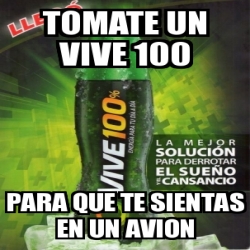 Meme Personalizado - tomate un vive 100 para que te sientas en un avion ...