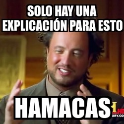 Meme Ancient Aliens - Solo hay una EXPLICACIÃ“N para esto HAMACAS - 2981626