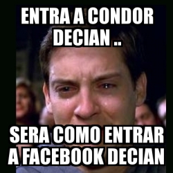 Meme crying peter parker - ENTRA A CONDOR DECIAN .. sERA COMO ENTRAR A ...