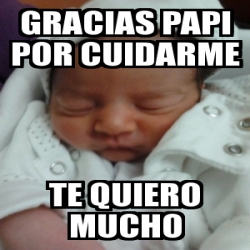 Meme Personalizado - gracias papi por cuidarme TE QUIERO MUCHO - 2985669