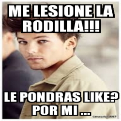 Meme Personalizado - ME LESIONE LA RODILLA!!! LE PONDRAS LIKE? POR MI ...