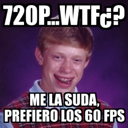 Meme Bad Luck Brian - 720p...wtfÂ¿? me la suda, prefiero los 60 fps ...