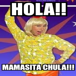 Meme Personalizado - hola!! mamasita chula!!! - 2989685