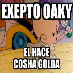 Meme Personalizado - exepto oaky el hace cosha golda - 2993229