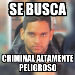 Meme Personalizado - SE BUSCA CRIMINAL ALTAMENTE PELIGROSO - 2994906