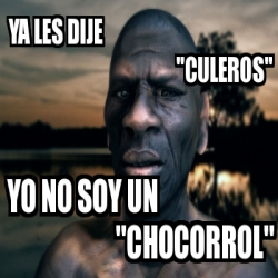 Meme Personalizado - ya les dije "culeros" yo no soy un "chocorrol ...