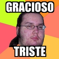 Meme Friki - gracioso triste - 20011981