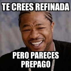 Meme Yo Dawg - te crees refinada pero pareces prepago - 20101665