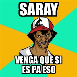 Meme Ash Pedreiro - SARAY VENGA QUE SI ES PA ESO - 20107617