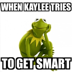 Meme Kermit the frog - When Kaylee tries To get smart - 20111110
