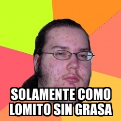 Meme Friki - solamente como lomito sin grasa - 20114925
