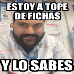 Meme Personalizado - Estoy a tope de fichas Y lo sabes - 20116209