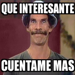 Meme Personalizado - Que interesante Cuentame mas - 20121579