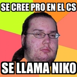 Meme Friki - SE CREE PRO EN EL CS SE LLAMA NIKO - 20127908