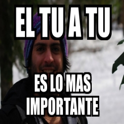 Meme Personalizado - el tu a tu es lo mas importante - 20130229