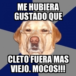 Meme Perro Racista - Me hubiera gustado que Cleto fuera mas viejo ...