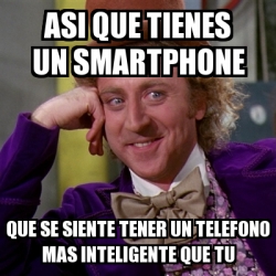 Meme Willy Wonka - asi que tienes un smartphone que se siente tener un ...