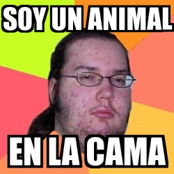 Meme Friki - soy un animal en la cama - 20151231
