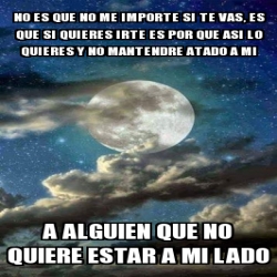 Meme Personalizado - No es que no me importe si te vas, es que si ...