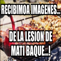 Meme Personalizado - Recibimoa imagenes... De la lesion de mati baque ...