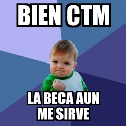 Meme Bebe Exitoso - Bien ctm la beca aun me sirve - 20178317